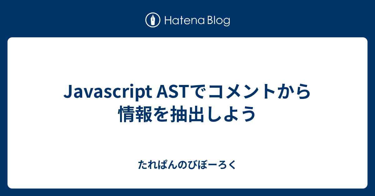 Javascript ASTでコメントから情報を抽出しよう - たれぱんのびぼーろく