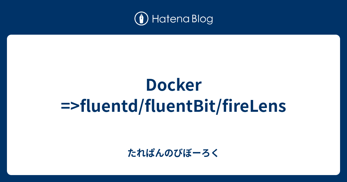 Docker =>fluentd/fluentBit/fireLens - たれぱんのびぼーろく