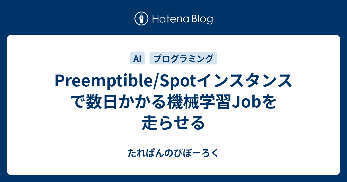 Preemptible/Spotインスタンスで数日かかる機械学習Jobを走らせる - たれぱんのびぼーろく