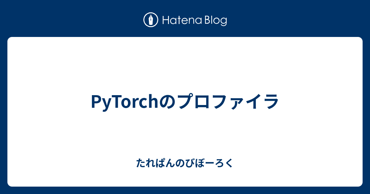 PyTorchのプロファイラ - たれぱんのびぼーろく