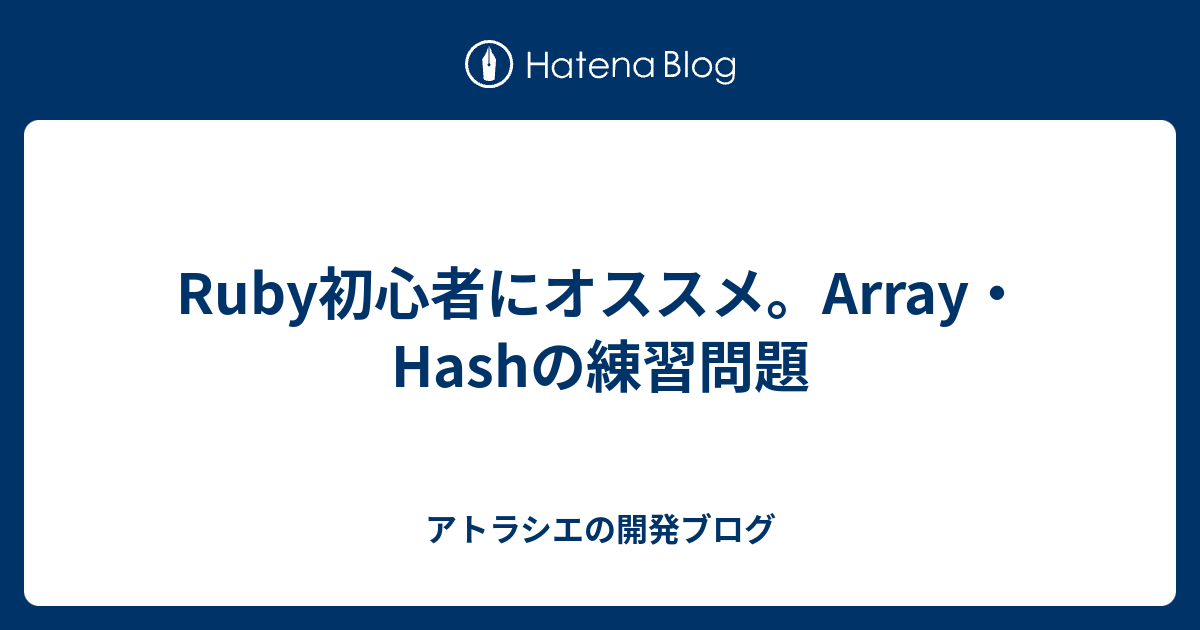 Ruby初心者にオススメ。Array・Hashの練習問題 - アトラシエの開発ブログ