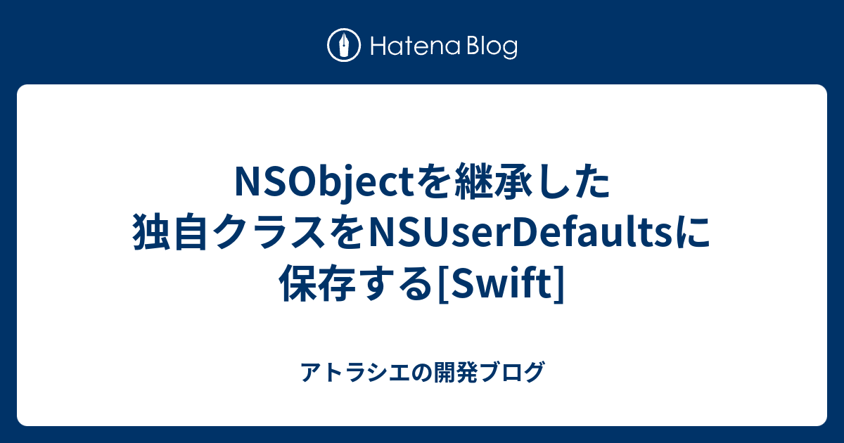 NSObjectを継承した独自クラスをNSUserDefaultsに保存する[Swift] - アトラシエの開発ブログ