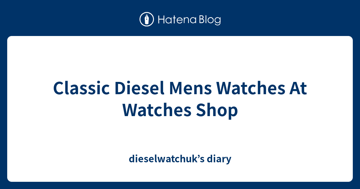 Classic Diesel Mens Watches At Watches Shop - dieselwatchuk’s diary