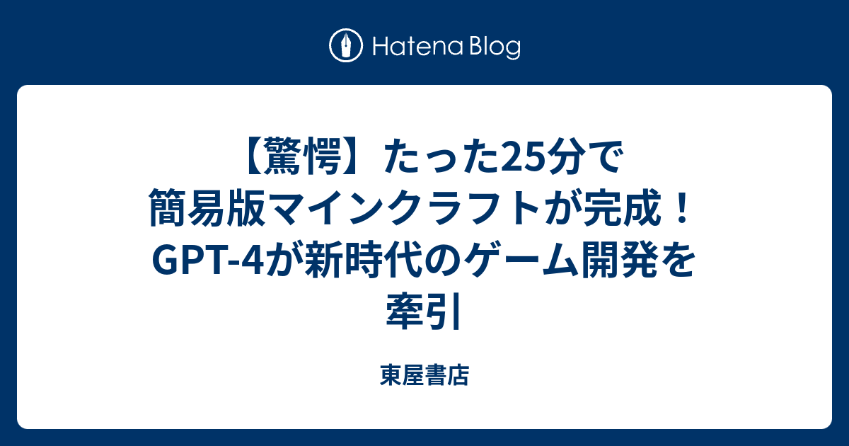 【驚愕】たった25分で簡易版マインクラフトが完成！GPT-4が新時代のゲーム開発を牽引 - 東屋書店