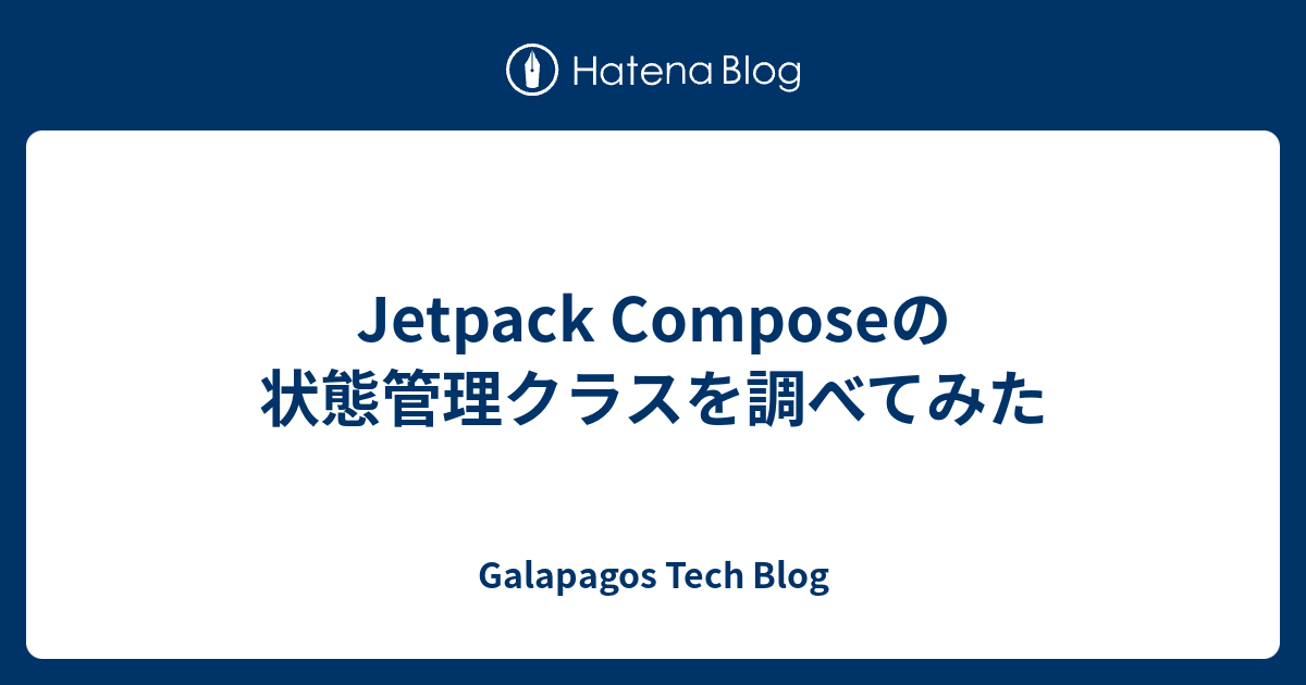 Jetpack Composeの状態管理クラスを調べてみた - Galapagos Tech Blog