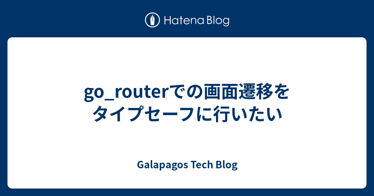 go_routerでの画面遷移をタイプセーフに行いたい - Galapagos Tech Blog