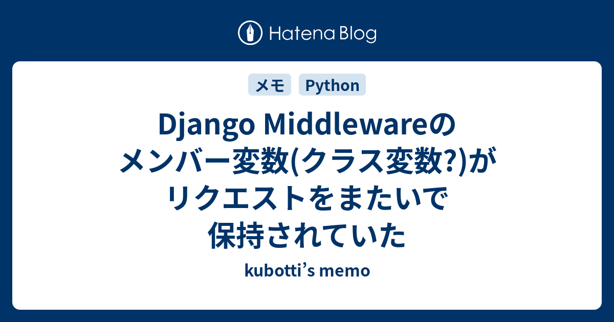 Django Middlewareのメンバー変数(クラス変数?)がリクエストをまたいで保持されていた - kubotti’s memo