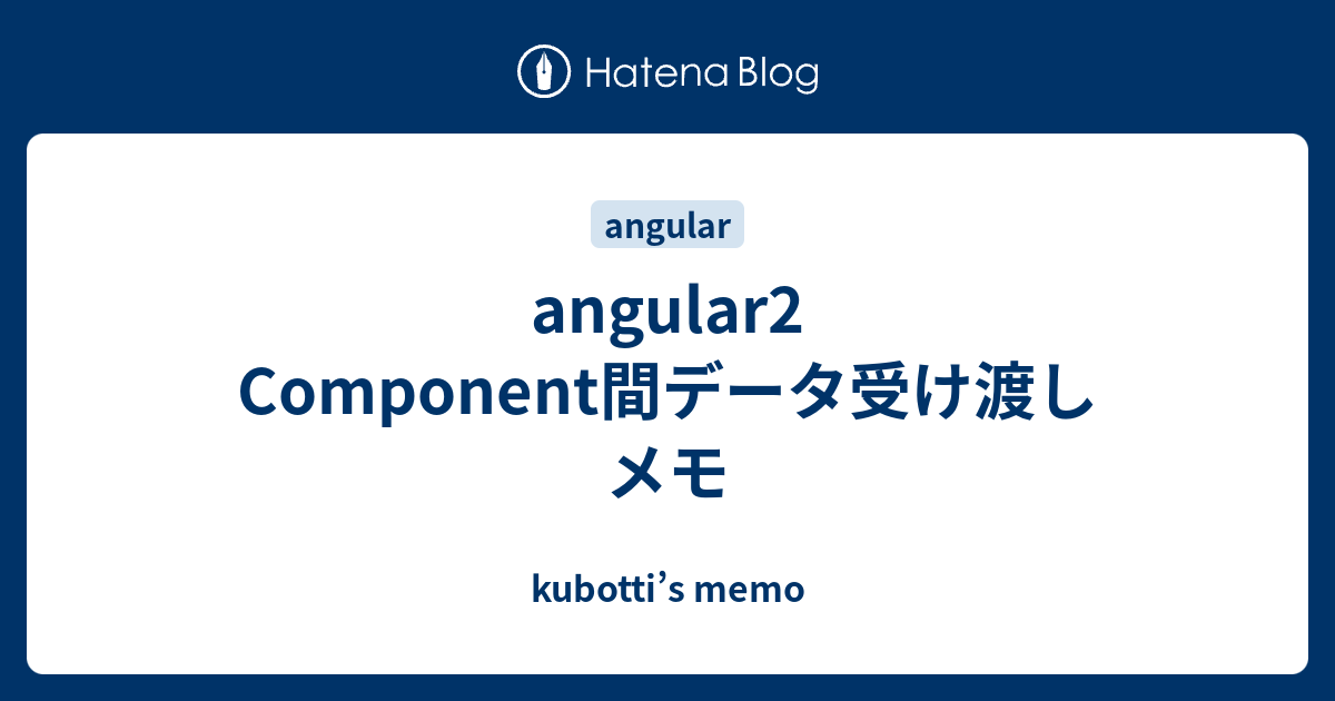 angular2 Component間データ受け渡し メモ - kubotti’s memo