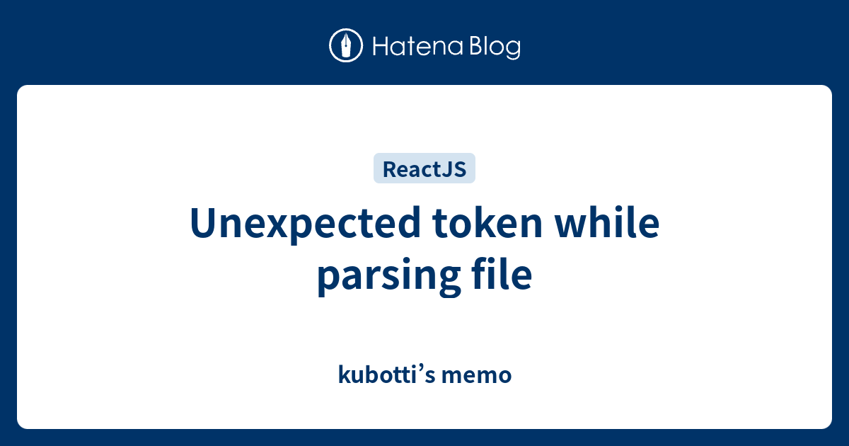 Unexpected token while parsing file - kubotti’s memo