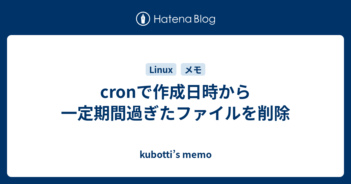 cronで作成日時から一定期間過ぎたファイルを削除 - kubotti’s memo