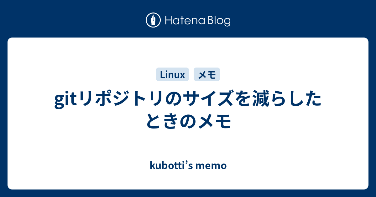 gitリポジトリのサイズを減らしたときのメモ - kubotti’s memo