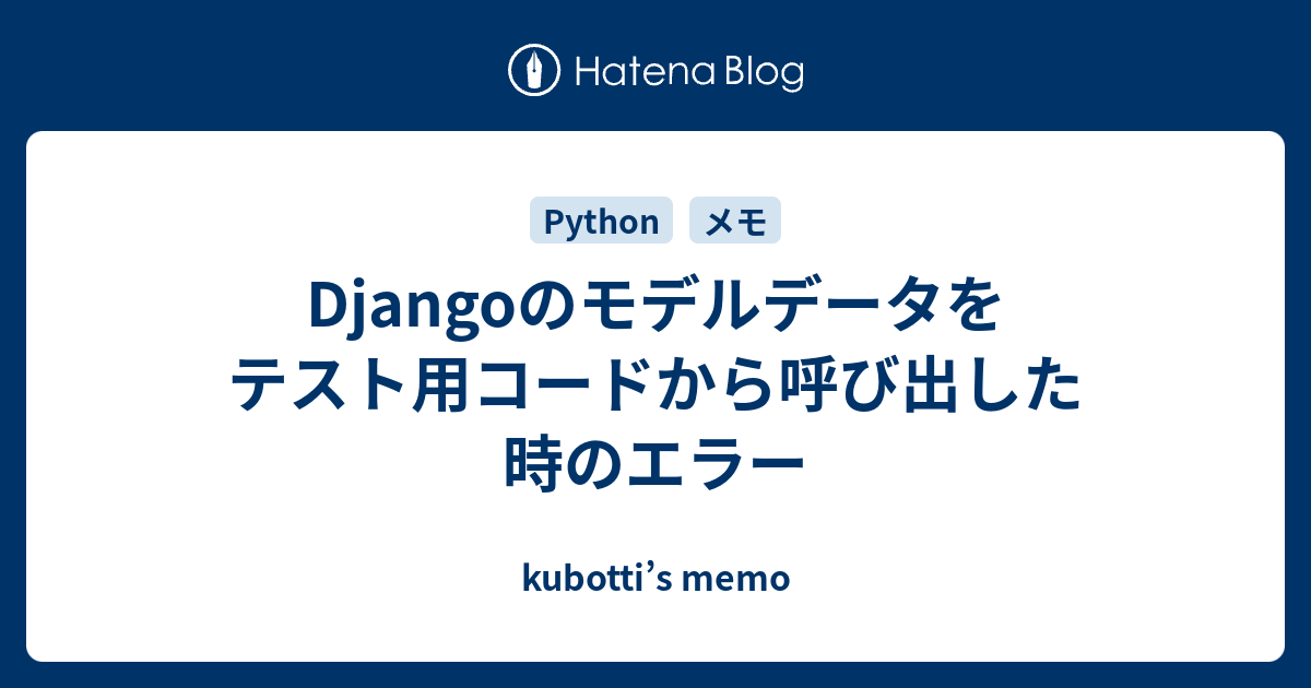 Djangoのモデルデータをテスト用コードから呼び出した時のエラー - kubotti’s memo