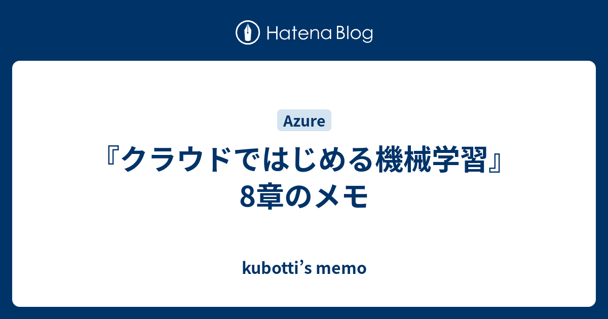 『クラウドではじめる機械学習』8章のメモ - kubotti’s memo