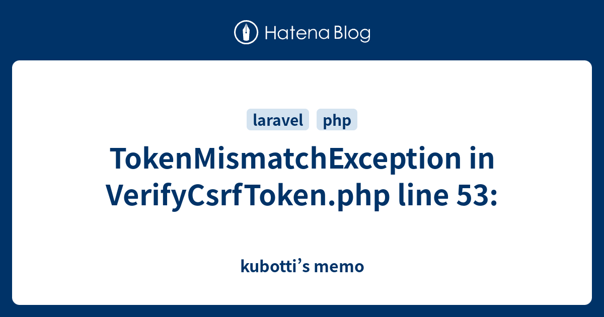 TokenMismatchException in VerifyCsrfToken.php line 53: - kubotti’s memo