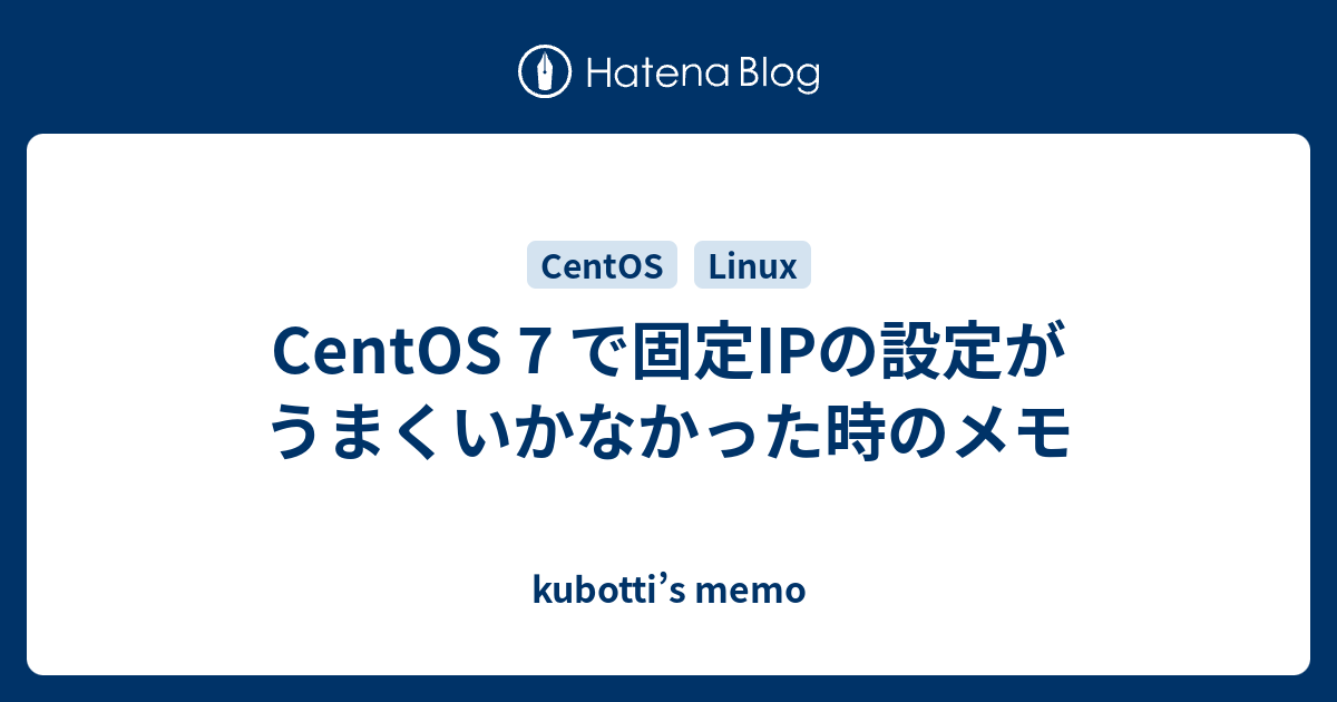 CentOS 7 で固定IPの設定がうまくいかなかった時のメモ - kubotti’s memo