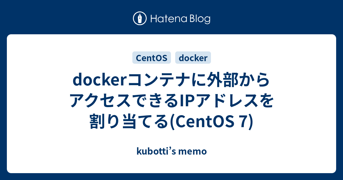 dockerコンテナに外部からアクセスできるIPアドレスを割り当てる(CentOS 7) - kubotti’s memo