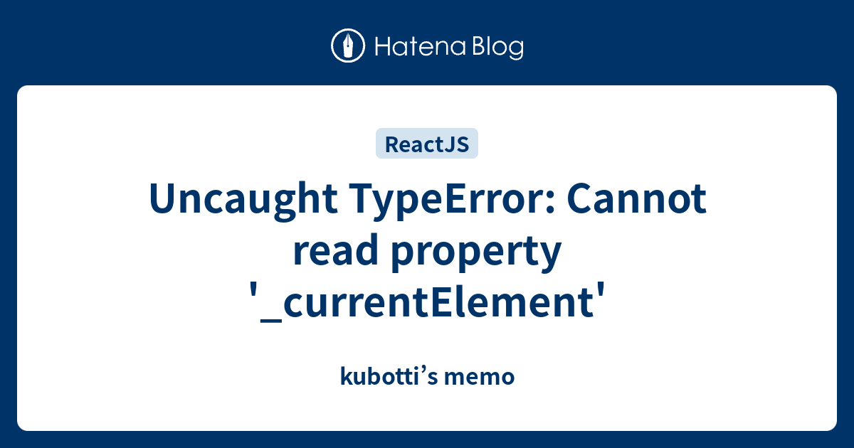 Uncaught TypeError: Cannot read property '_currentElement' - kubotti’s memo