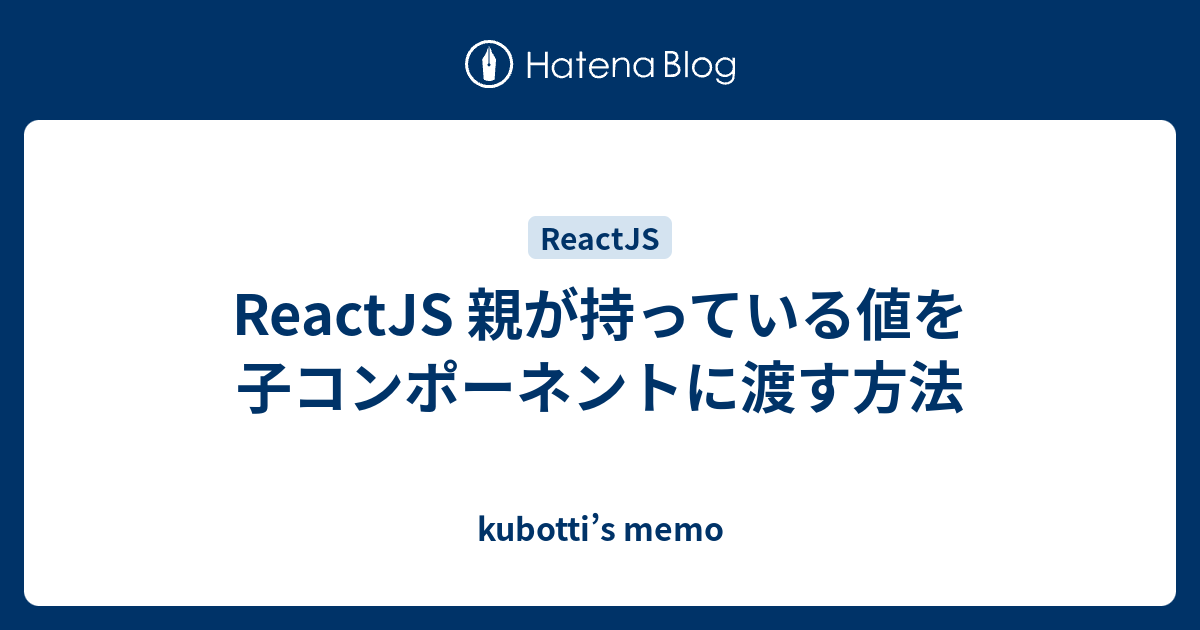ReactJS 親が持っている値を子コンポーネントに渡す方法 - kubotti’s memo