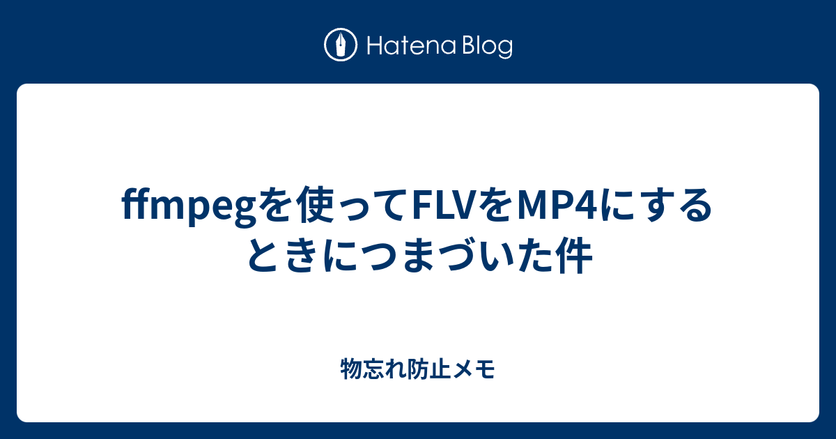 ffmpegを使ってFLVをMP4にするときにつまづいた件 - 物忘れ防止メモ