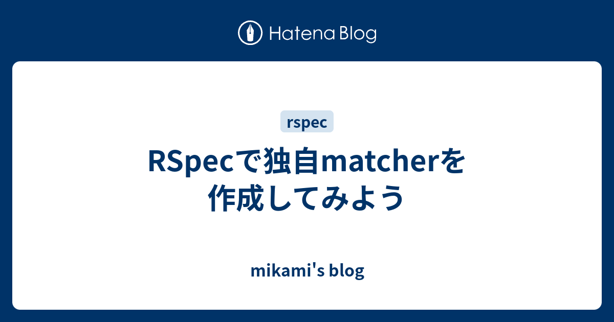 RSpecで独自matcherを作成してみよう - mikami's blog