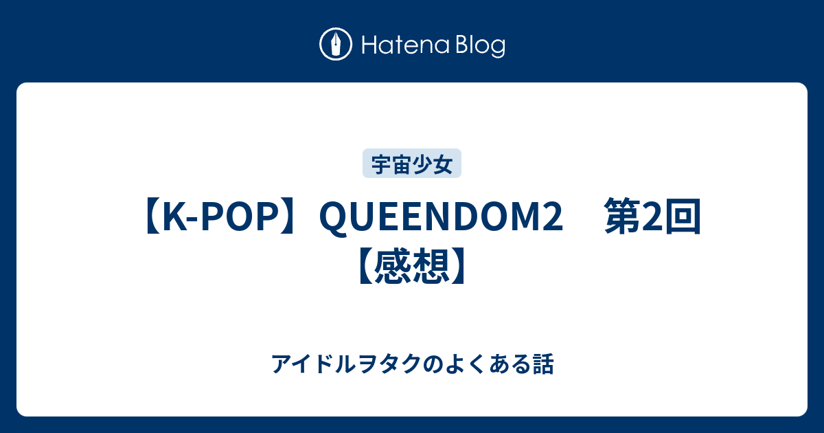 【K-POP】QUEENDOM2 第2回【感想】 - アイドルヲタクのよくある話