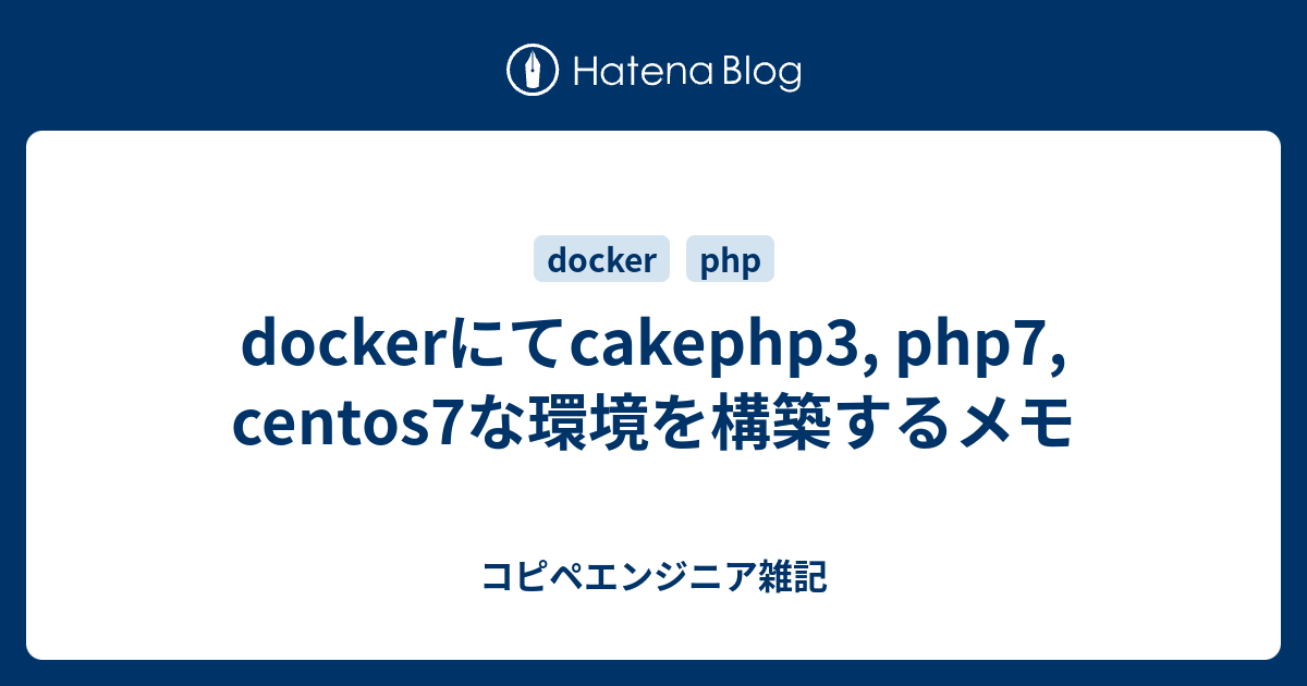 dockerにてcakephp3, php7, centos7な環境を構築するメモ - コピペエンジニア雑記