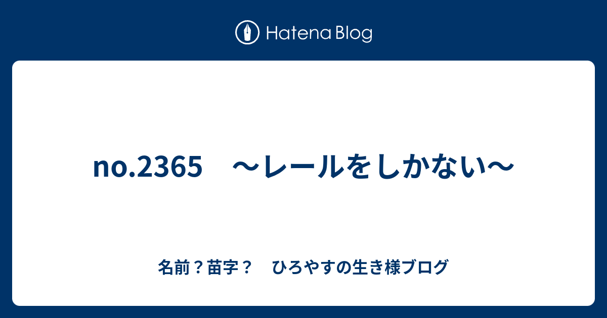 no.2365 ～レールをしかない～ - 名前？苗字？ ひろやすの生き様ブログ