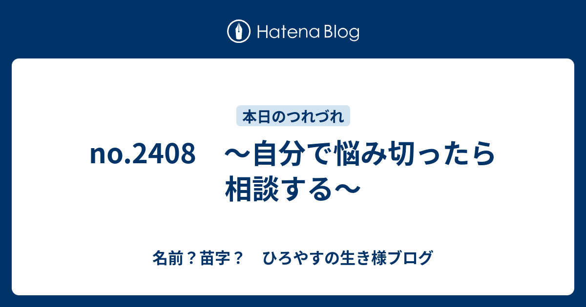 no.2408 ～自分で悩み切ったら相談する～ - 名前？苗字？ ひろやすの生き様ブログ