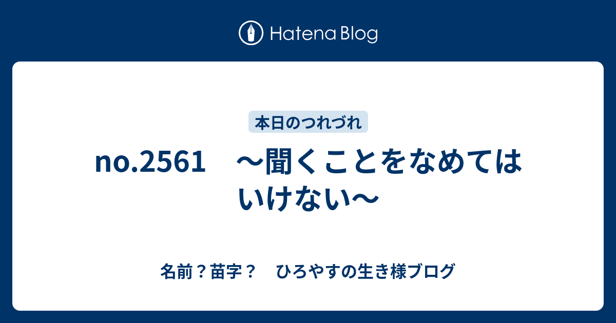 no.2561 ～聞くことをなめてはいけない～ - 名前？苗字？ ひろやすの生き様ブログ