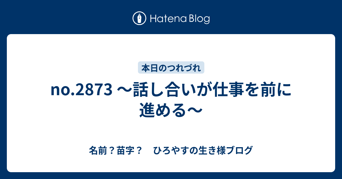no.2873 〜話し合いが仕事を前に進める〜 - 名前？苗字？ ひろやすの生き様ブログ