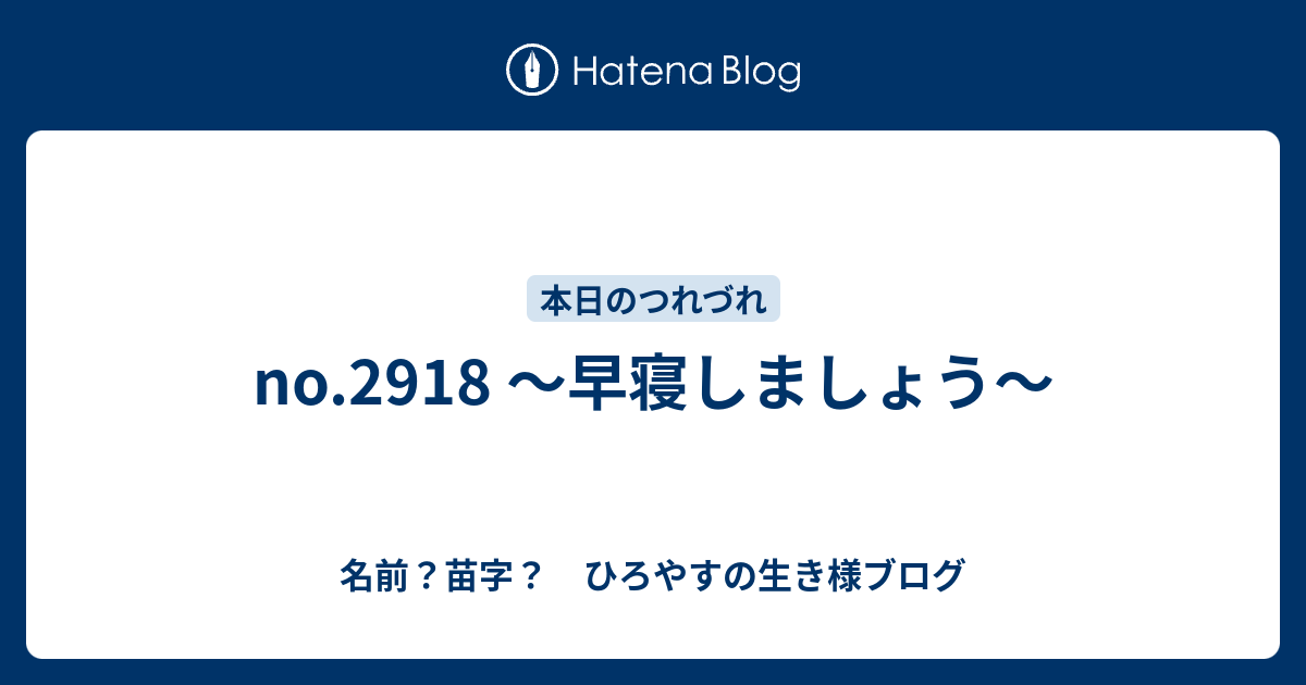 no.2918 〜早寝しましょう〜 - 名前？苗字？ ひろやすの生き様ブログ