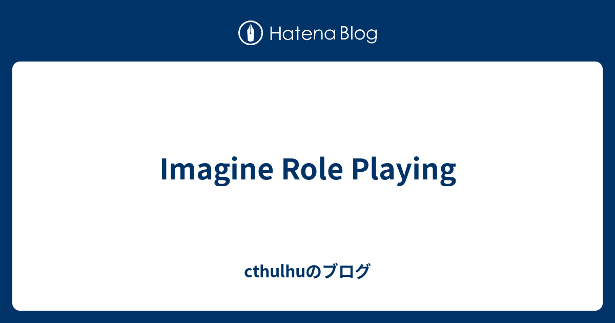 Imagine Role Playing - cthulhuのブログ