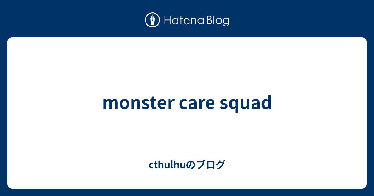 monster care squad - cthulhuのブログ
