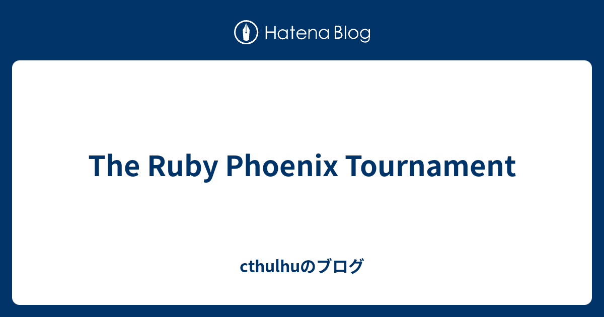 The Ruby Phoenix Tournament - cthulhuのブログ