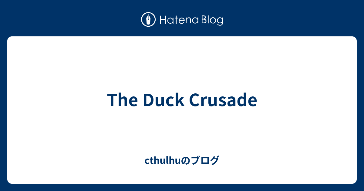 The Duck Crusade - cthulhuのブログ