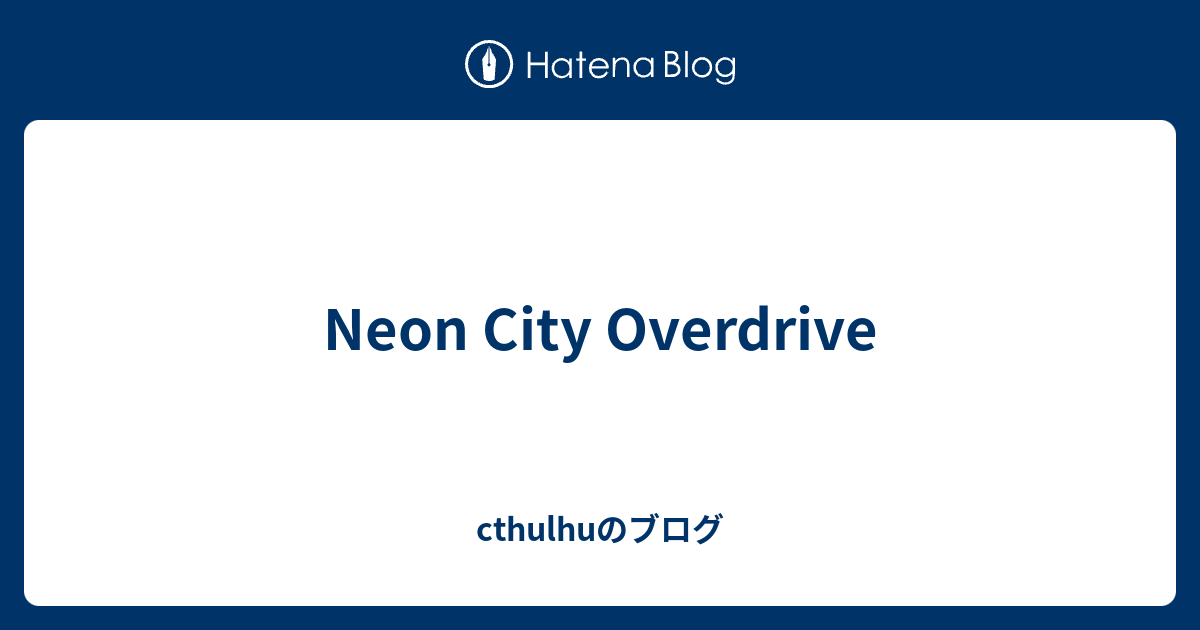 Neon City Overdrive - cthulhuのブログ