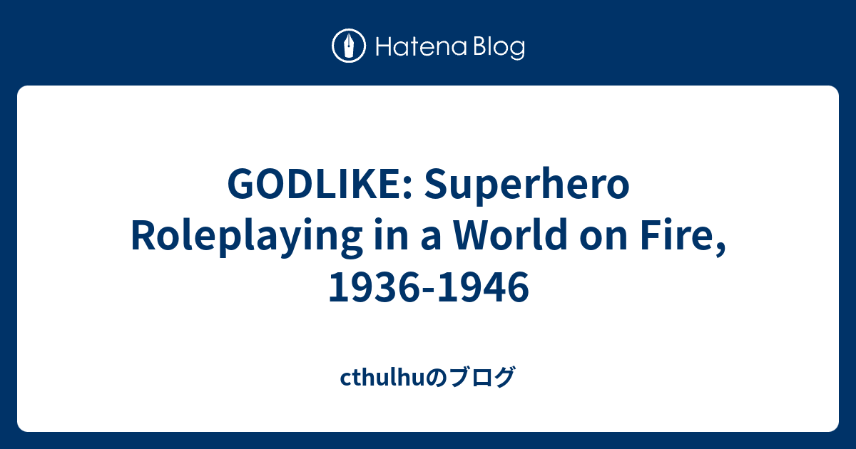 GODLIKE: Superhero Roleplaying in a World on Fire, 1936-1946 - cthulhuのブログ
