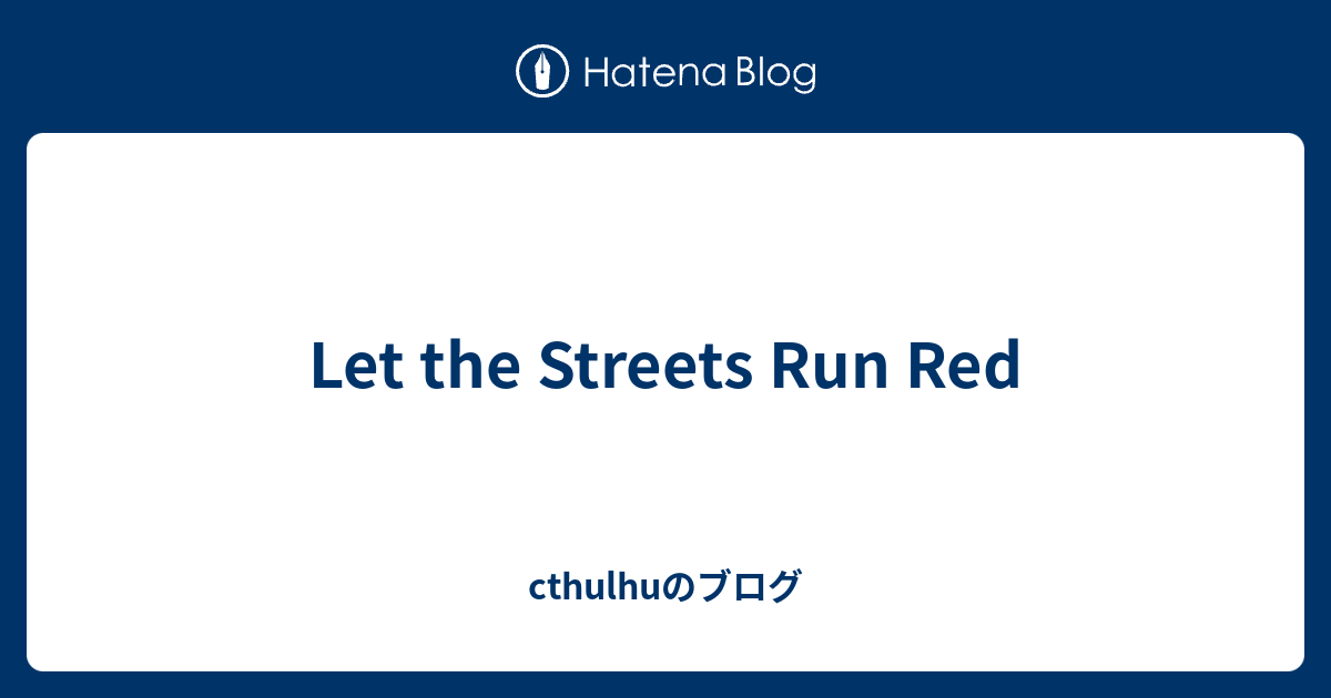 Let the Streets Run Red - cthulhuのブログ