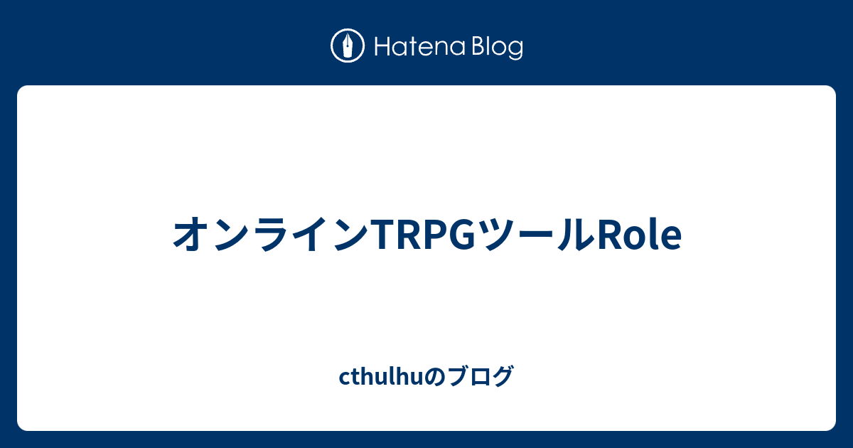オンラインTRPGツールRole - cthulhuのブログ
