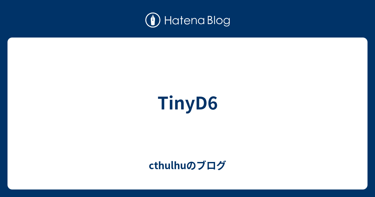 TinyD6 - cthulhuのブログ