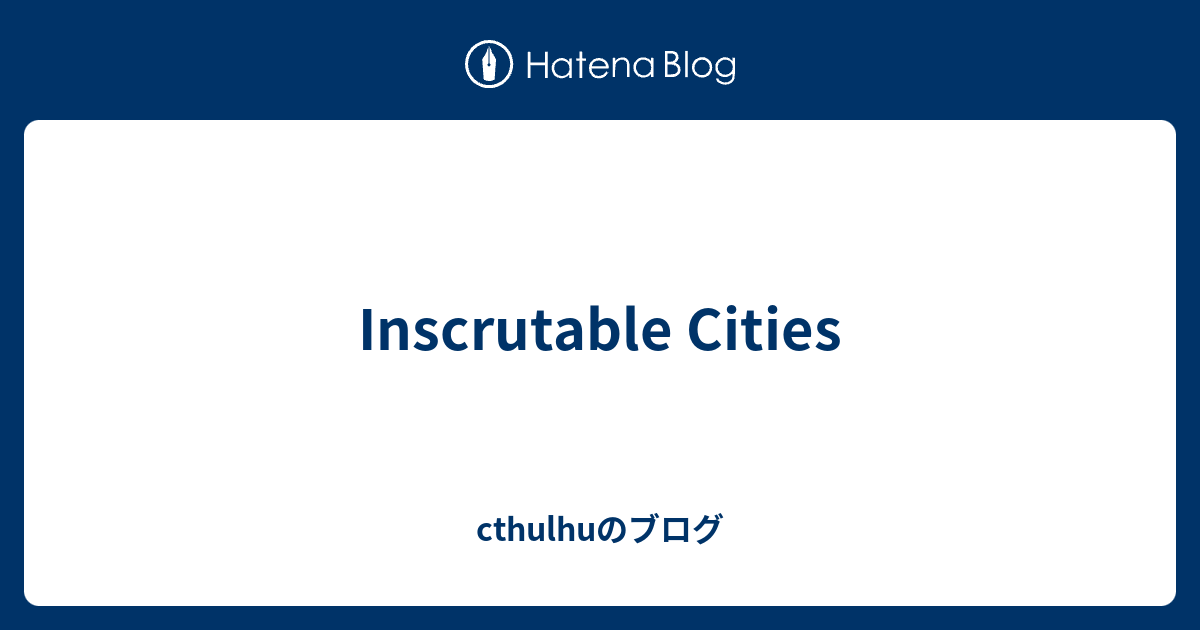 Inscrutable Cities - cthulhuのブログ