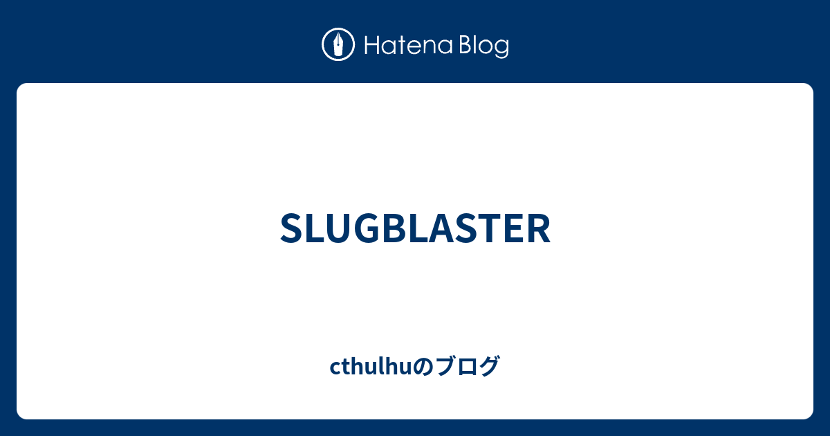SLUGBLASTER - cthulhuのブログ