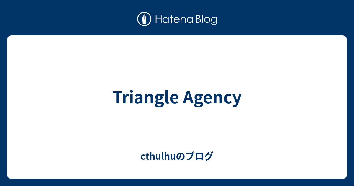 Triangle Agency - cthulhuのブログ