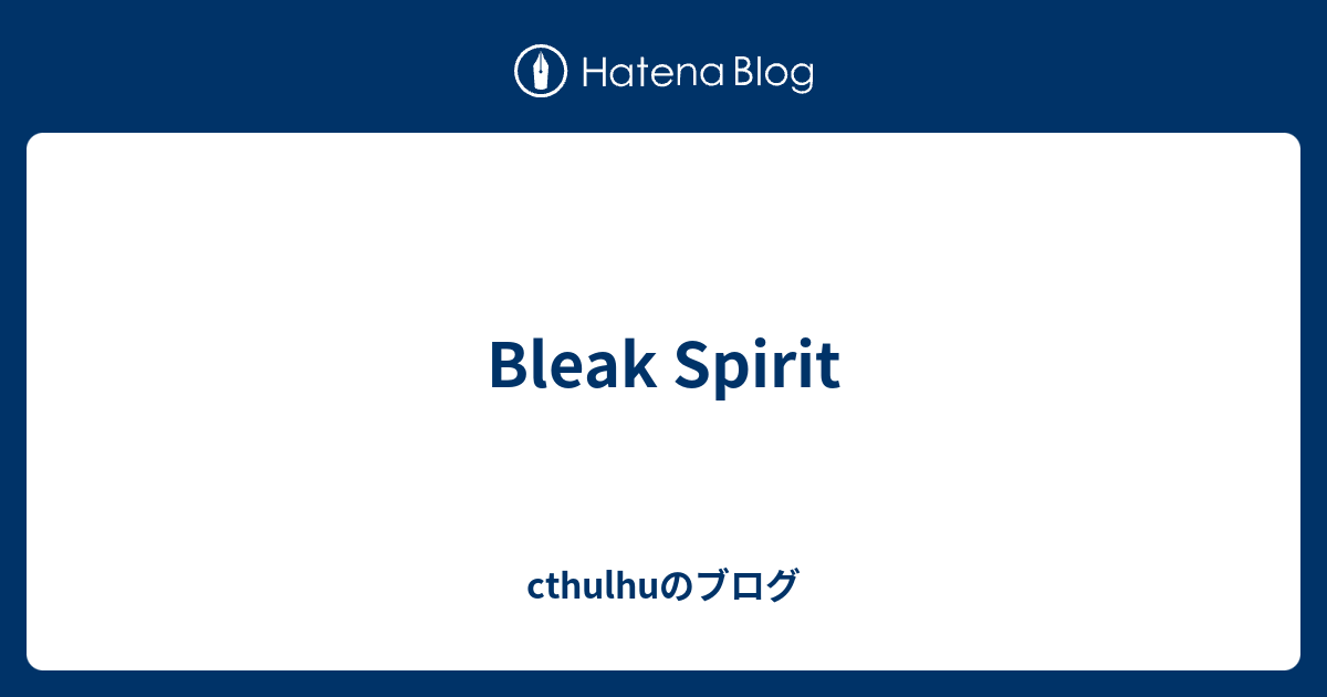 Bleak Spirit - cthulhuのブログ