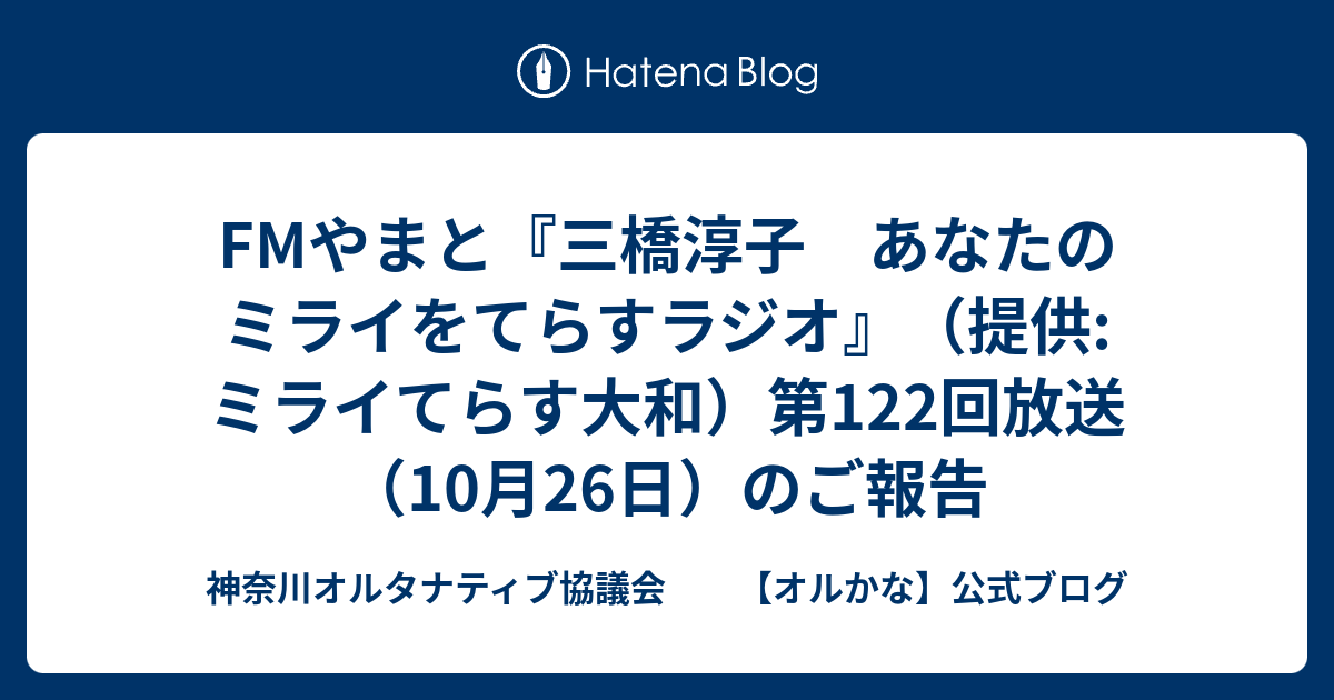 FMやまと『三橋淳子 あなたのミライをてらすラジオ』（提供:ミライてらす大和）第122回放送（10月26日）のご報告 - 神奈川オルタナティブ ...