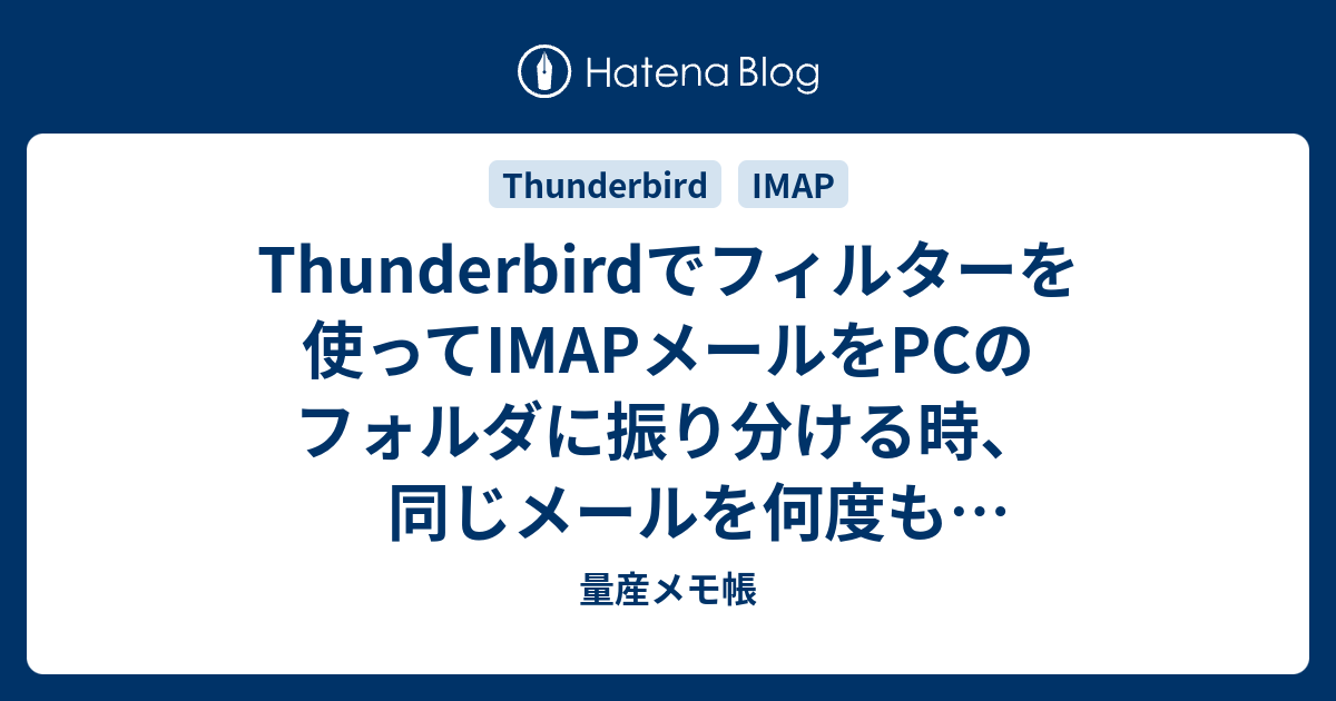 Thunderbirdでフィルターを使ってIMAPメールをPCのフォルダに振り分ける時、同じメールを何度もダウンロードし続ける。 - 量産メモ帳