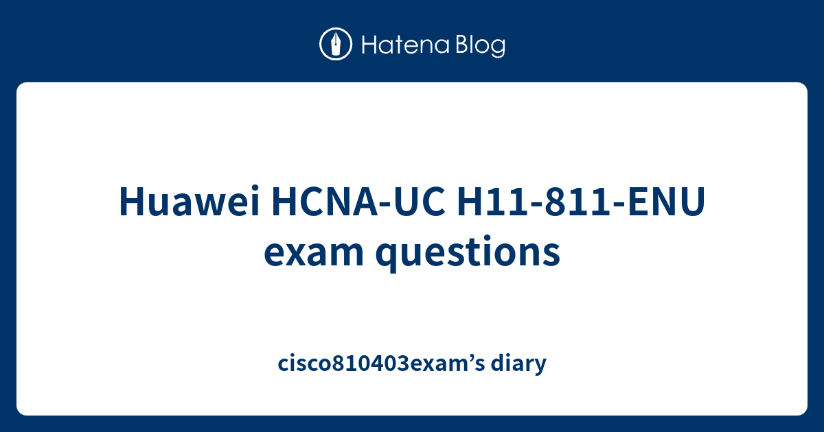 Huawei HCNA-UC H11-811-ENU exam questions - cisco810403exam’s diary