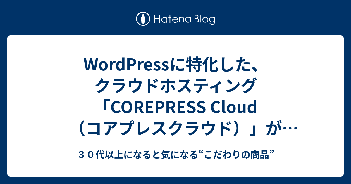 WordPressに特化した、クラウドホスティング「COREPRESS Cloud（コアプレスクラウド）」が格安・高速です！ - 30代以上になると気になる“こだわりの商品”
