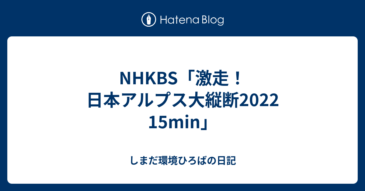 NHKBS「激走！日本アルプス大縦断2022 15min」 - しまだ環境ひろばの日記