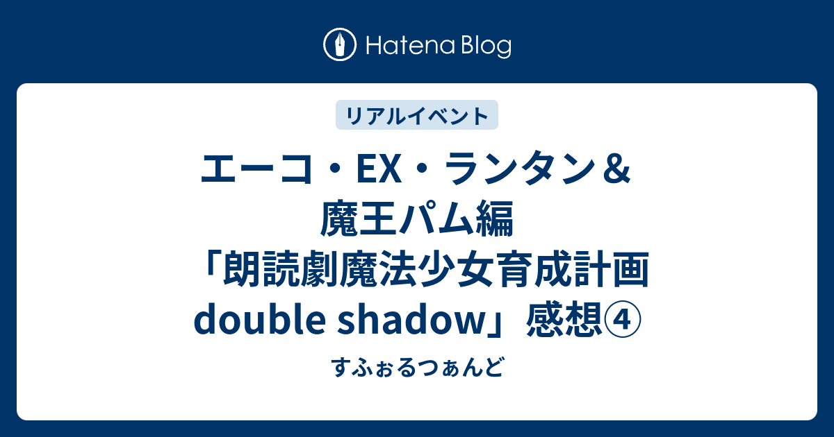 エーコ・EX・ランタン＆魔王パム編「朗読劇魔法少女育成計画double shadow」感想④ - すふぉるつぁんど